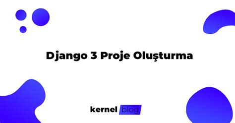django 3 proje oluşturma kernelblog