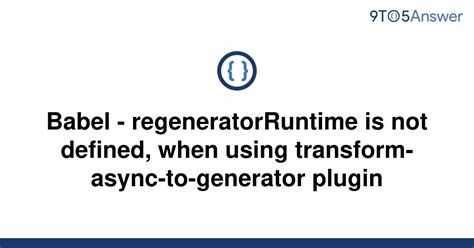 [solved] babel regeneratorruntime is not defined when 9to5answer