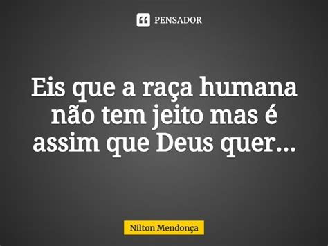 ⁠eis Que A Raça Humana Não Tem Jeito Nilton Mendonça Pensador