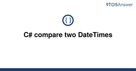 [solved] c compare two datetimes 9to5answer