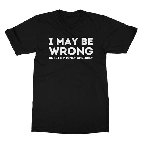 Funny Slogan T Shirt I May Be Wrong But Its Highly Unlikely Black