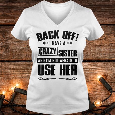 Nice Back Off I Have A Crazy Sister And Im Not Afraid To Use Her Shirt