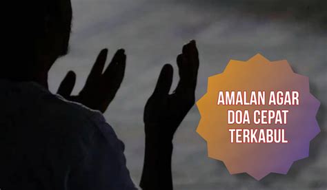 Penting Ini 6 Amalan Agar Doa Cepat Terkabul Beserta Waktu Mustajabnya