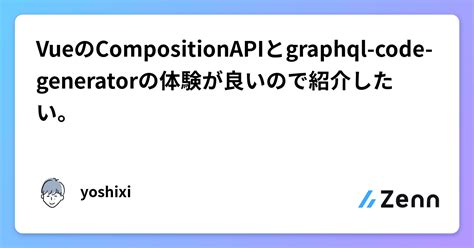 vueのcompositionapiとgraphql code generatorの体験が良いので紹介したい。