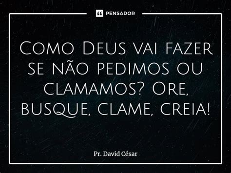 ⁠como Deus Vai Fazer Se Não Pedimos Pr David César Pensador