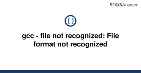 [solved] gcc file not recognized file format not 9to5answer