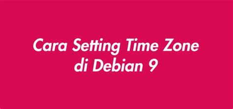 Cara Setting Time Zone Dan Ntp Client Di Debian 9 Server • Linux And Open