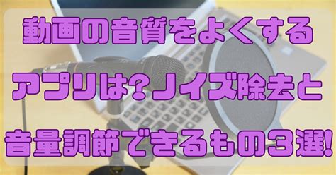 動画の音質を良くするアプリを紹介 ノイズ除去と音量調節できるもの3選 おりきゃす Jp
