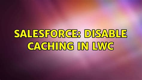 salesforce disable caching in lwc youtube