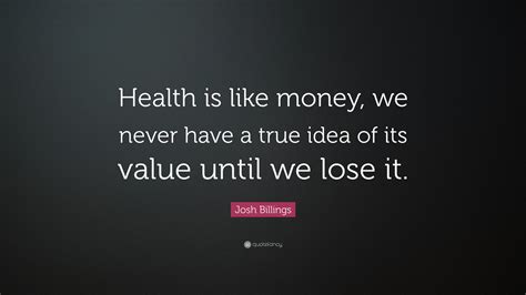 Josh Billings Quote “health Is Like Money We Never Have A True Idea