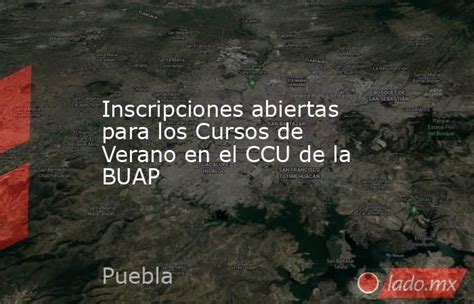 Inscripciones Abiertas Para Los Cursos De Verano En El Ccu De La Buap