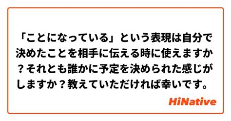 「ことになっている」という表現は自分で決めたことを相手に伝える時に使えますか？それとも誰かに予定を決められた感じがしますか？教えていただければ