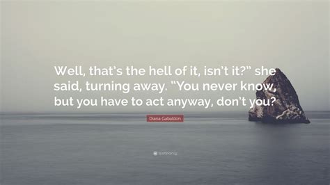 Diana Gabaldon Quote “well Thats The Hell Of It Isnt It” She Said