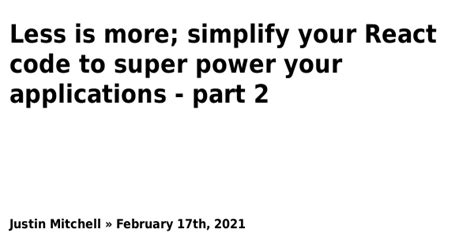less is more simplify your react code to super power your