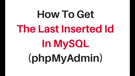 how to get last inserted id in mysql phpmyadmin 4 7 youtube