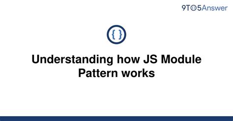 [solved] understanding how js module pattern works 9to5answer