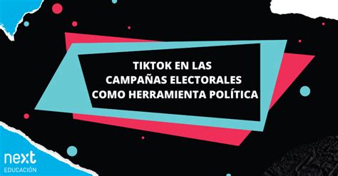Tiktok En Las Campañas Electorales Una Herramienta Política Next