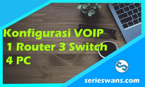 Konfigurasi Voip Cisco Packet Tracer 1 Router 3 Switch Dan 4 Pc