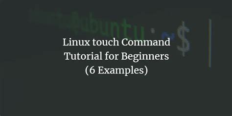 Linux Touch Command Tutorial For Beginners 6 Examples