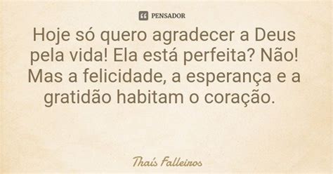 Hoje Só Quero Agradecer A Deus Pela Thaís Falleiros Pensador