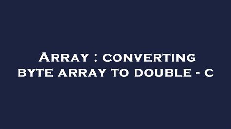 array converting byte array to double c youtube