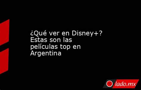 ¿qué Ver En Disney Estas Son Las Películas Top En Argentina Lado Mx