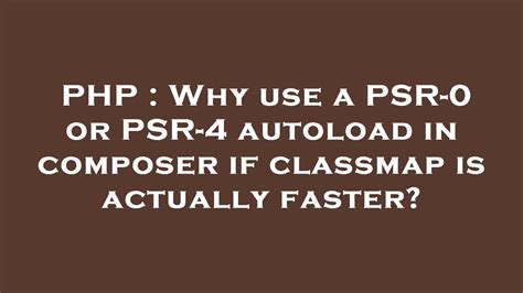 php why use a psr 0 or psr 4 autoload in composer if classmap is