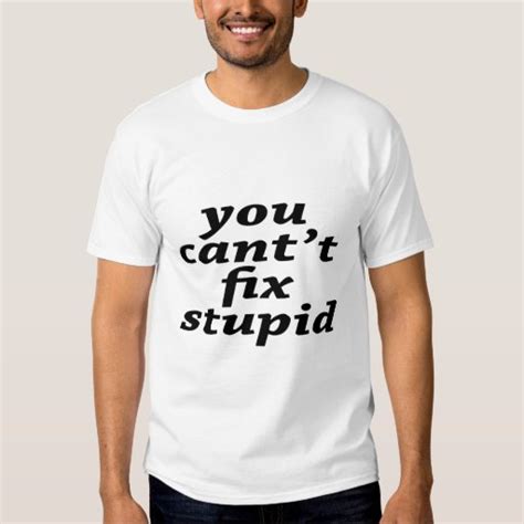 You Cant Fix Stupid T Shirt Zazzle