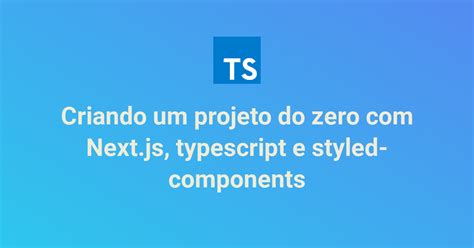 criando um projeto do zero com next js typescript e styled components