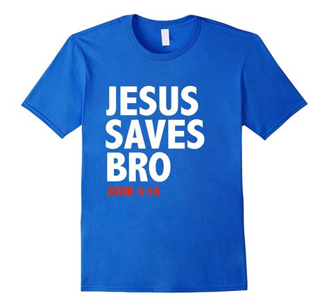 Jesus Saves Bro T Shirt John 316 Christian Jesus Follower Rt Rateeshirt