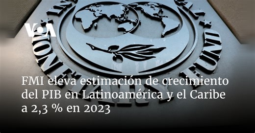 FMI eleva estimación de crecimiento del PIB en Latinoamérica y el Caribe a 2,3 % en 2023