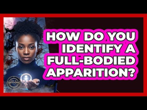 How Do You Identify A Full-Bodied Apparition?