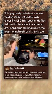 This guy really pulled out a whole welding mask just to deal with oncoming LED high beams.