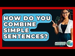How Do You Combine Simple Sentences? - The Language Library
