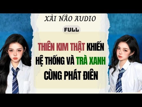 Full audio | THIÊN KIM THẬT KHIẾN HỆ THỐNG VÀ TRÀ XANH CÙNG PHÁT ĐIÊN | Xài Não Audio #truyenaudio