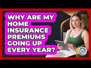 Why Are My Home Insurance Premiums Going Up Every Year? - Your Home Insurance Guide