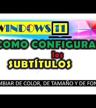 Como cambiar el tamaño, color, fuente etc de los subtítulos en Windows 11