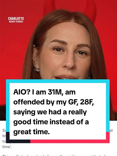 AIO? I am 31M, am offended by my GF, 28F, saying we had a really good time instead of a great time.#aitareddit #aita #reddit #aio #charlottedobre