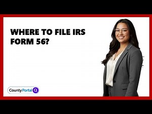 Where To File IRS Form 56?