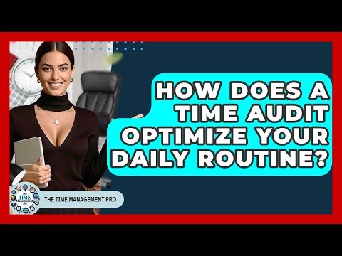 How Does A Time Audit Optimize Your Daily Routine? - The Time Management Pro