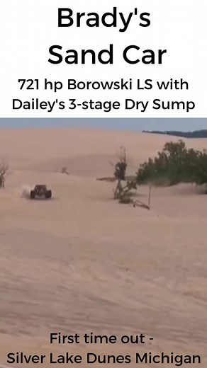 Brady’s 721 HP Sand Car Brady and Samantha like the dunes so much that they got married there and have been off-roading together ever since. They decided it was time to build their perfect sand car and that became a three-year project. Michigan Motor Sports Hall of Famer Dan Baudoux built the chassis and provided guidance along the way. Borowski Race Engines supplied his custom 408 ci LS. It was pretty much all Brady putting it together. Last weekend was the first time out to nearby Silver Lake 