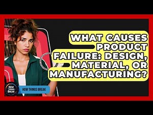 What Causes Product Failure: Design, Material, Or Manufacturing? - How Things Break