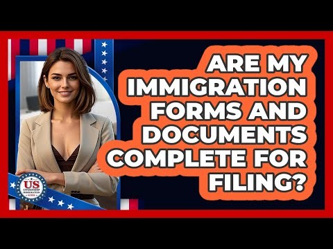 Are My Immigration Forms And Documents Complete For Filing?