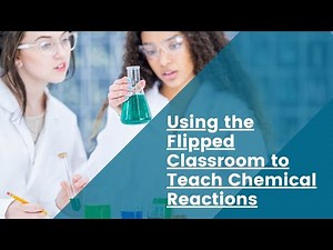 Flipped Lesson Example: How to teach chemical reactions using the Flipped Classroom Model