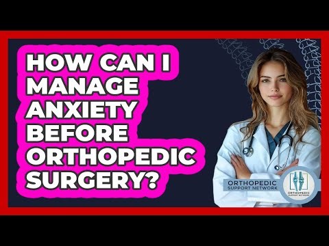 How Can I Manage Anxiety Before Orthopedic Surgery? - Orthopedic Support Network