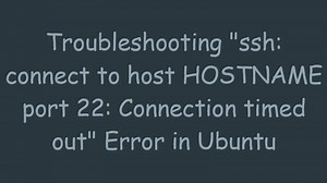 Troubleshooting "ssh: connect to host Hostname port 22: Connection timed out" Error in Ubuntu