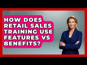 How Does Retail Sales Training Use Features Vs Benefits? | Retail Employee Playbook News