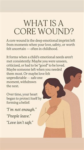 ⸻ ✨ What Is a Core Wound? A core wound is the deep emotional imprint left from moments when your love, safety, or worth felt uncertain — often in childhood. It forms when a child’s emotional needs aren’t met consistently: Maybe you were unseen, criticized, or had to be “good” to be loved. Maybe someone left when you needed them most. Or maybe love felt unpredictable — safe one moment, withdrawn the next. Over time, your heart began to protect itself by forming a belief: “I’m not enough.” “People