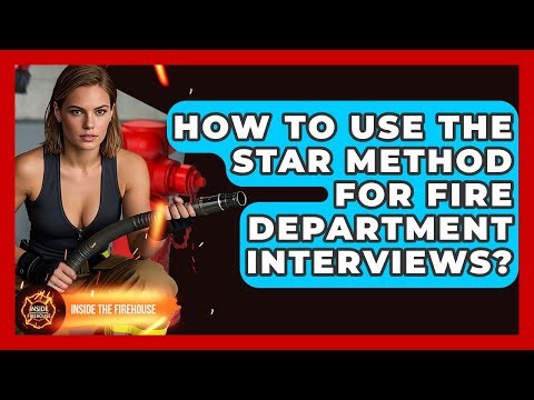 How To Use The STAR Method For Fire Department Interviews? - Inside the Firehouse