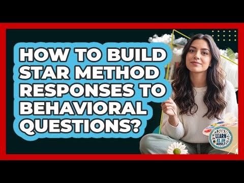 How To Build STAR Method Responses To Behavioral Questions?